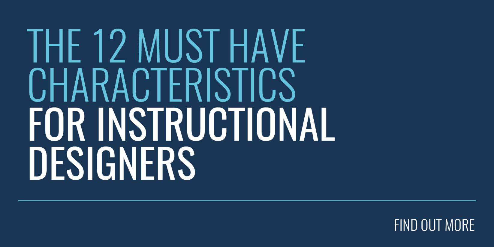 The Top 12 Must Have Characteristics for Instructional Designers The Top 12 Must Have Characteristics for Instructional Designers